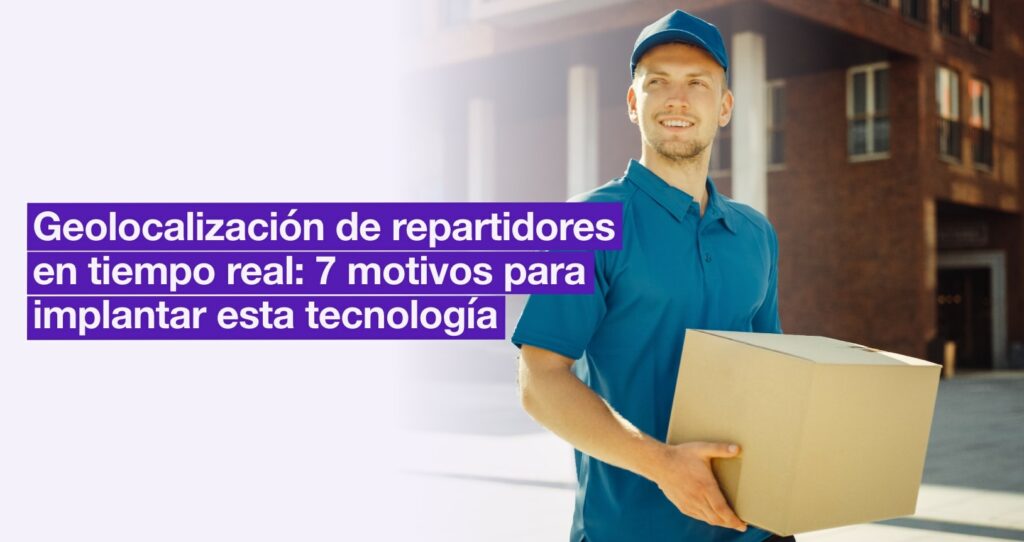 7 motivos para adoptar la geolocalización de repartidores en tiempo real